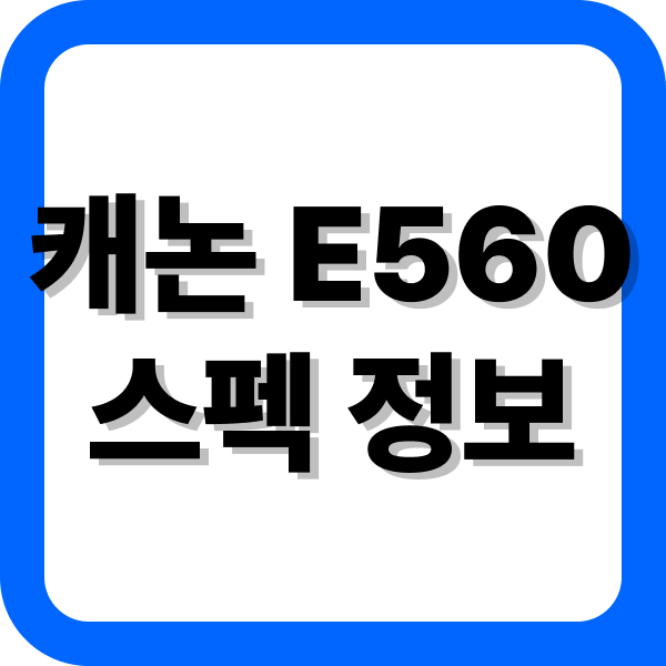 캐논 PIXMA E560 스펙 총정리: 최신 모델 비교 및 실제 사용 후기 - 바이블비젼